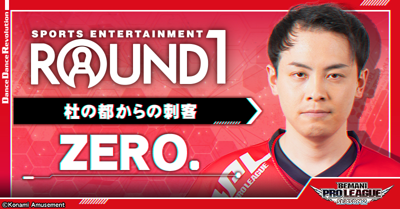 ZERO.（ぜろ） - ROUND1 | BEMANI PRO LEAGUE -SEASON 2-